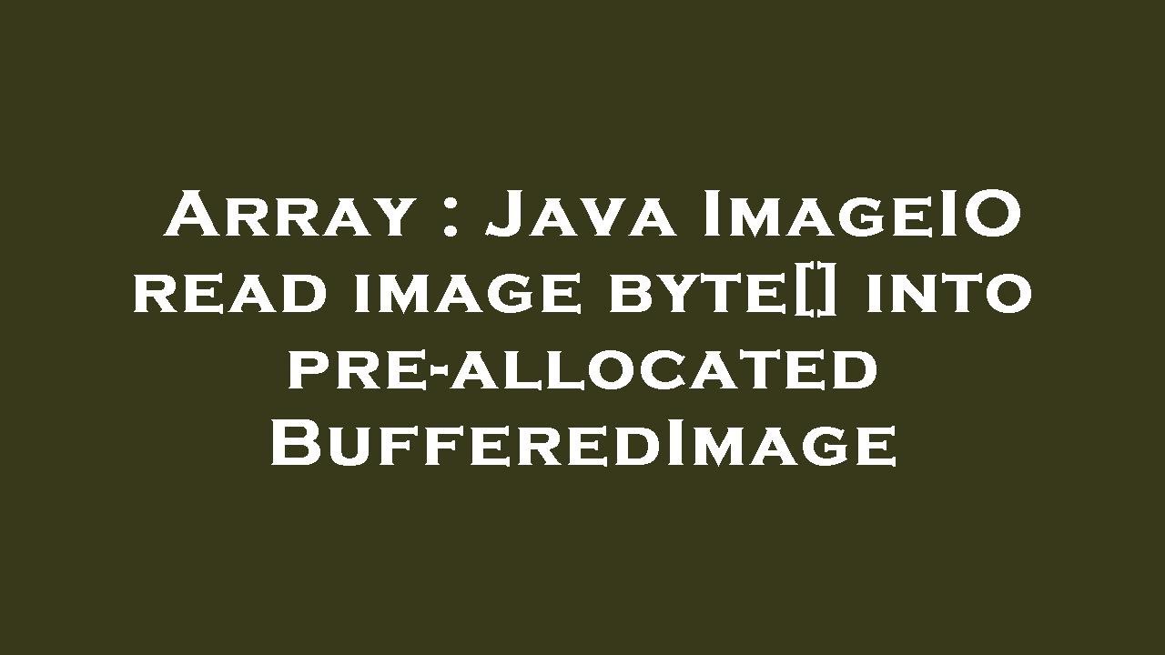 Array : Java ImageIO read image byte[] into pre-allocated BufferedImage