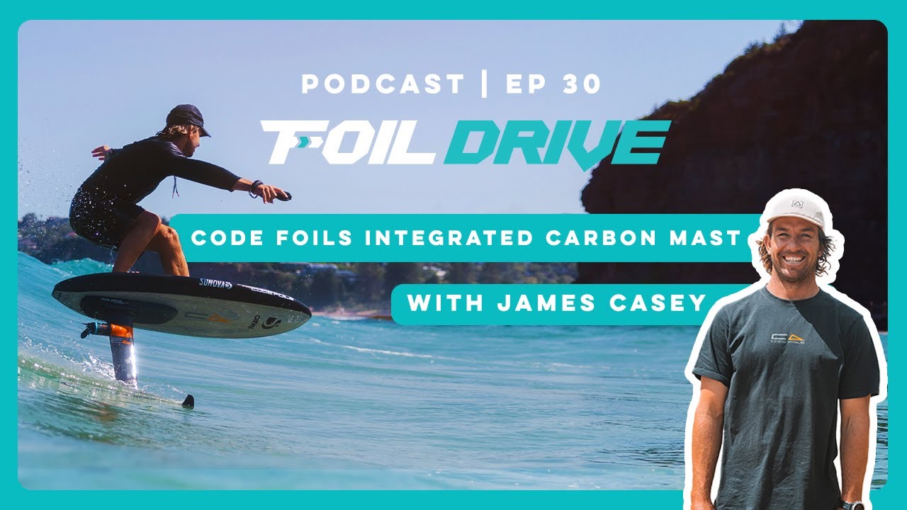 Foil Drive Podcast | Ep 30 | Code Foils integrated carbon mast w JAMES CASEY