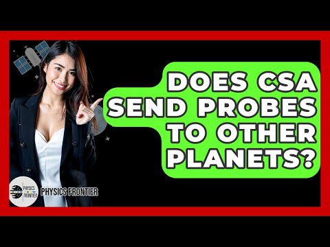 Does CSA Send Probes To Other Planets? - Physics Frontier