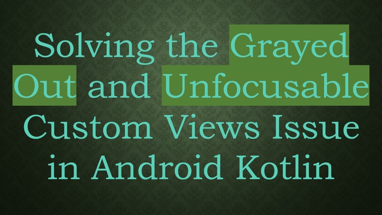 Solving the Grayed Out and Unfocusable Custom Views Issue in Android Kotlin