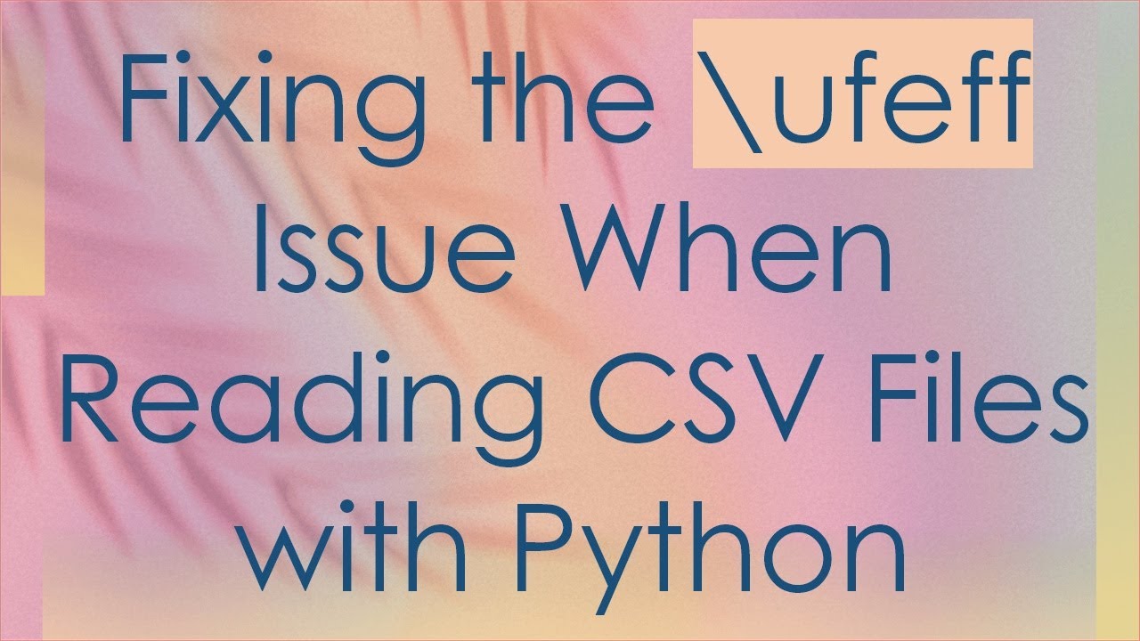 Fixing the \ufeff Issue When Reading CSV Files with Python