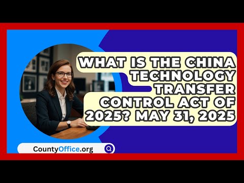 What Is the China Technology Transfer Control Act of 2025? May 31, 2025 | CountyOffice News