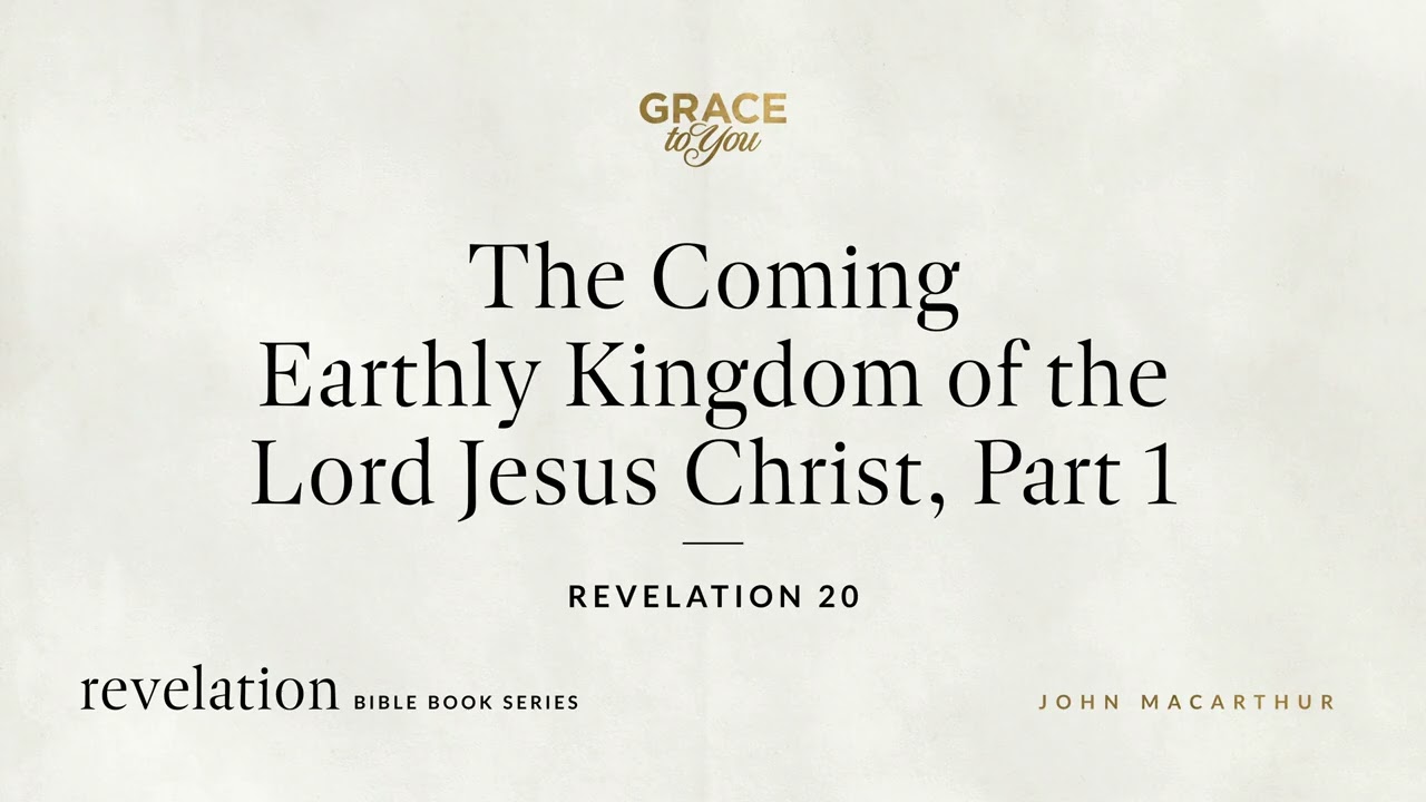 The Coming Earthly Kingdom of the Lord Jesus Christ, Part 1 (Revelation 20) John MacArthur