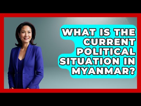 What Is The Current Political Situation In Myanmar? - International Policy Zone
