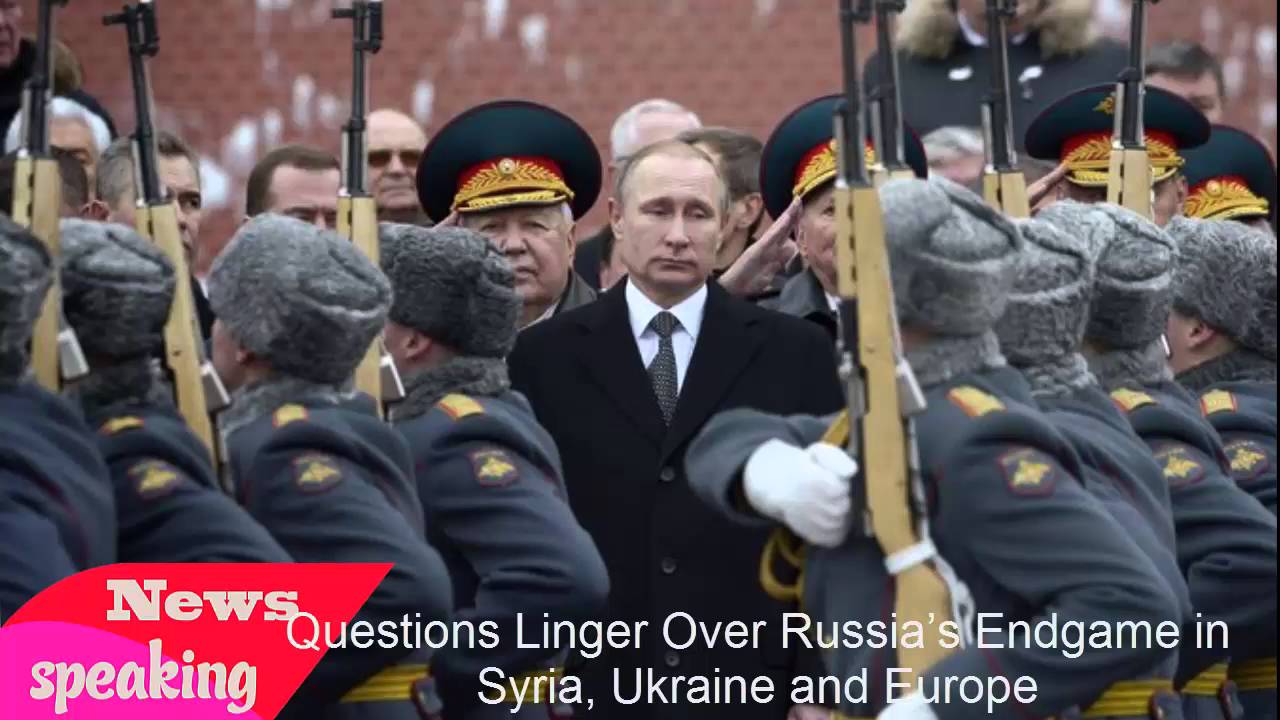 Questions Linger Over Russia’s Endgame in Syria, Ukraine and Europe