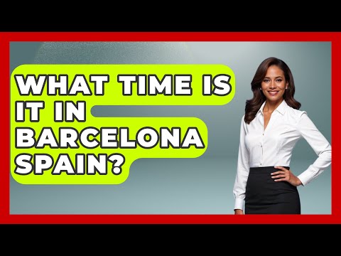 What Time Is It In Barcelona Spain? - Iberian Wonders