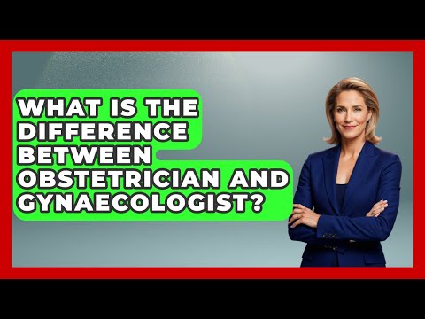 What Is The Difference Between Obstetrician And Gynaecologist? - Women's Health and Harmony