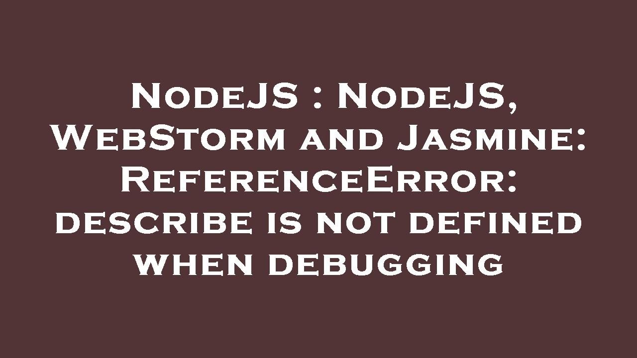 NodeJS : NodeJS, WebStorm and Jasmine: ReferenceError: describe is not defined when debugging