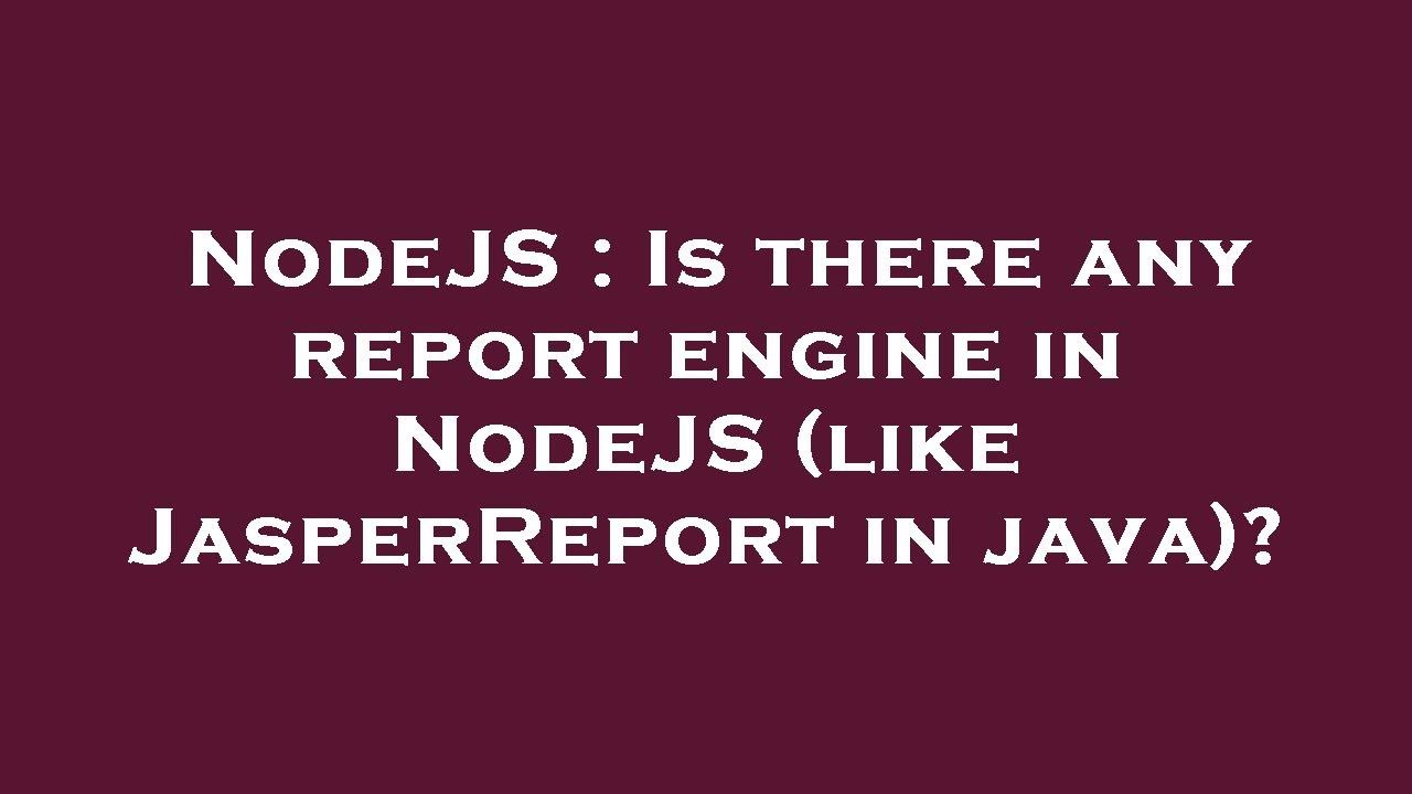 NodeJS : Is there any report engine in NodeJS (like JasperReport in java)?