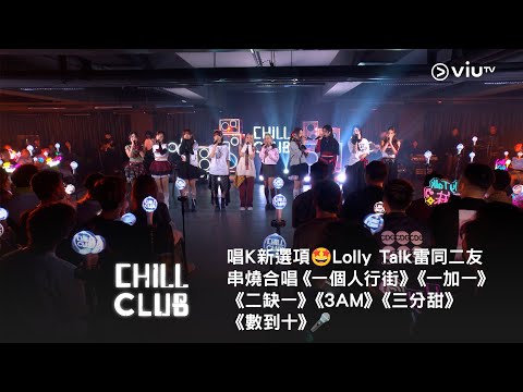 唱K 新選項🤩《CHILL CLUB》Lolly Talk ✖️ 雷同二友串燒合唱《一個人行街》《一加一》《二缺一》《3AM》《三分甜》《數到十》🎤