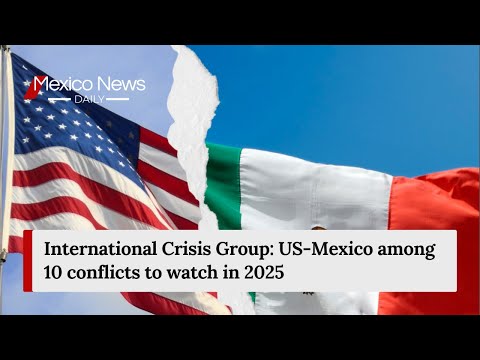 International Crisis Group: US-Mexico among 10 conflicts to watch in 2025