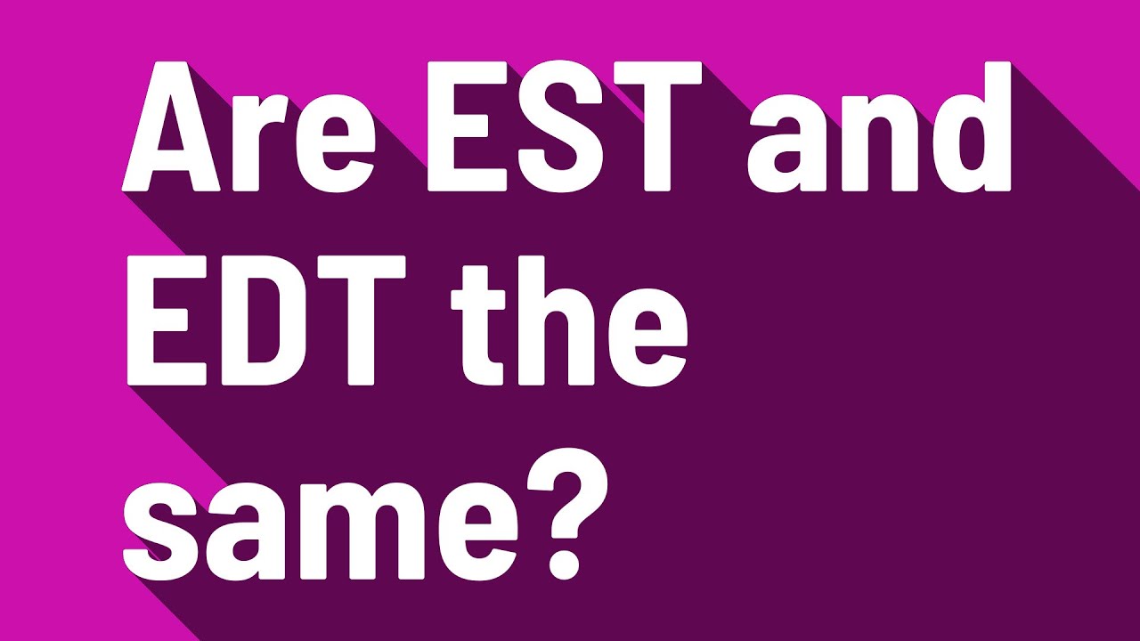 Are EST and EDT the same?
