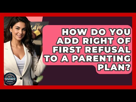 How Do You Add Right Of First Refusal To A Parenting Plan? - Get Divorce Answers