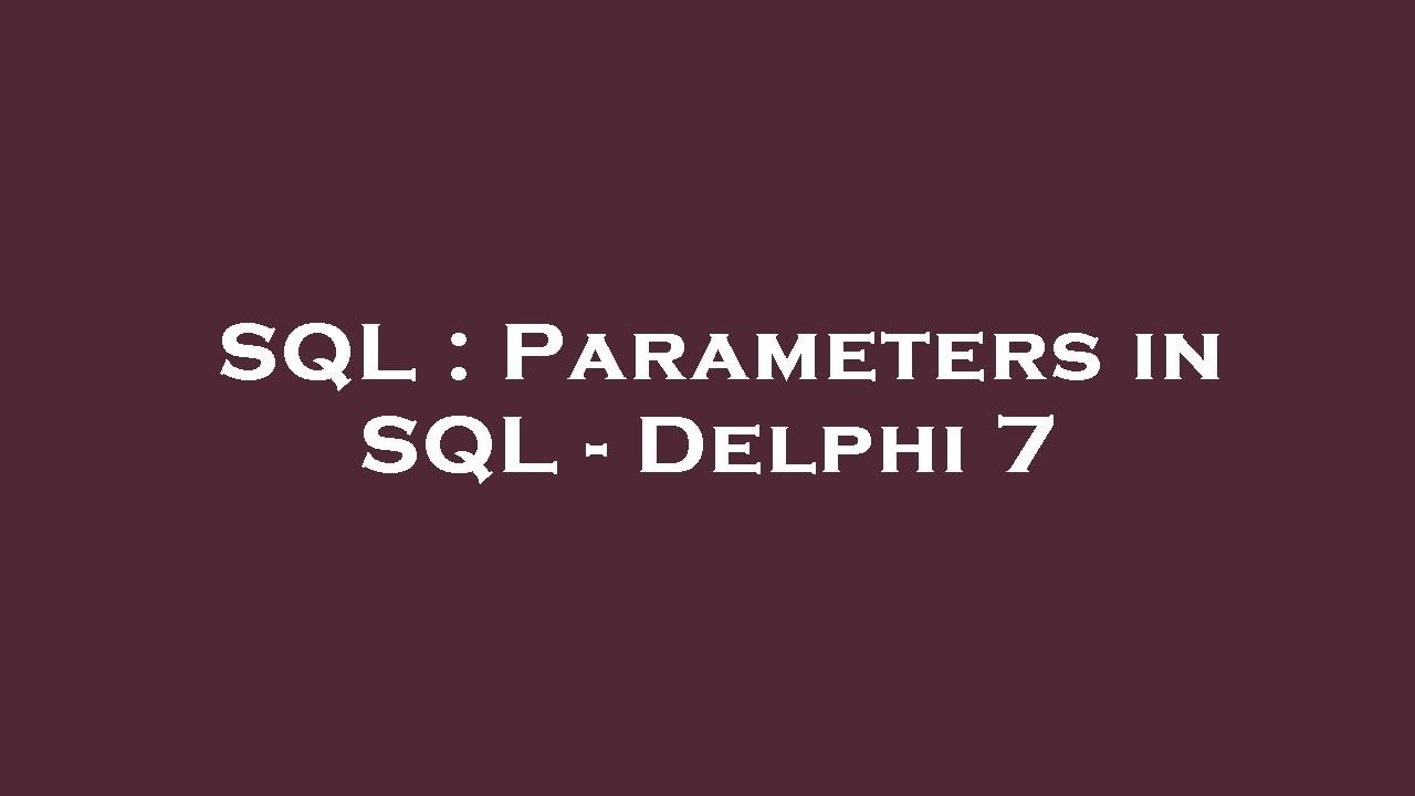 SQL : Parameters in SQL - Delphi 7
