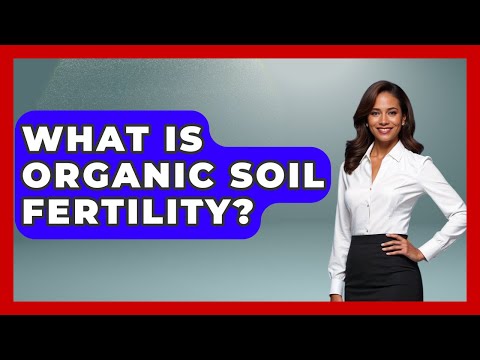 What Is Organic Soil Fertility? - The Geography Atlas