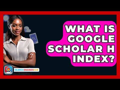 What Is Google Scholar H Index? - SearchEnginesHub.com