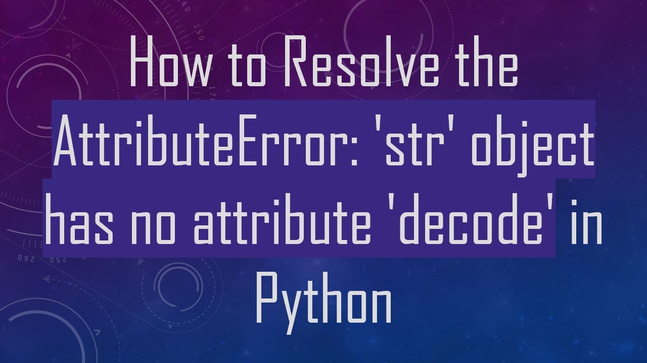 How to Resolve the AttributeError: 'str' object has no attribute 'decode' in Python