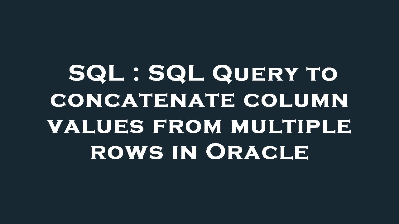 SQL : SQL Query to concatenate column values from multiple rows in Oracle