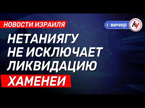 Новости Израиля: Нетаниягу не исключает ликвидацию Хаменеи \ выпуск от 19.06.25 \ @bestradioisrael