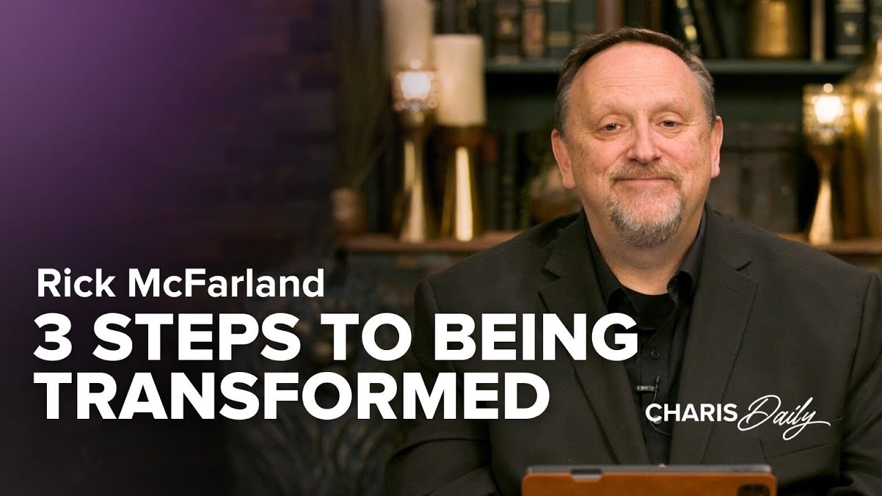 3 Steps to Being Transformed - Rick McFarland - Charis Daily - Season 6 Ep. 12