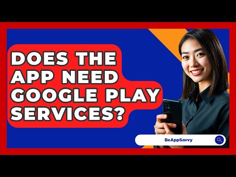 Does The App Need Google Play Services? - Be App Savvy