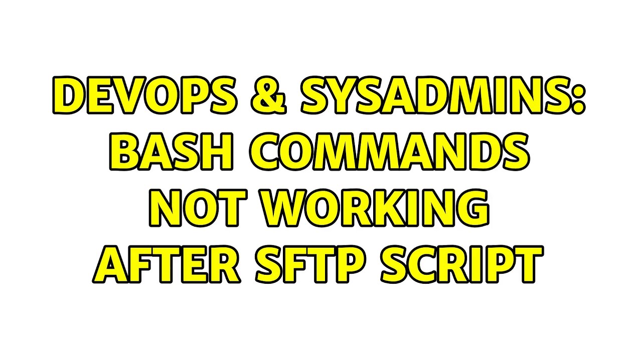 DevOps & SysAdmins: Bash commands not working after SFTP script (3 Solutions!!)