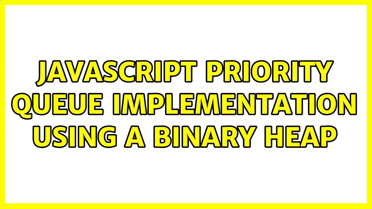 JavaScript Priority Queue implementation using a binary heap (2 Solutions!!)
