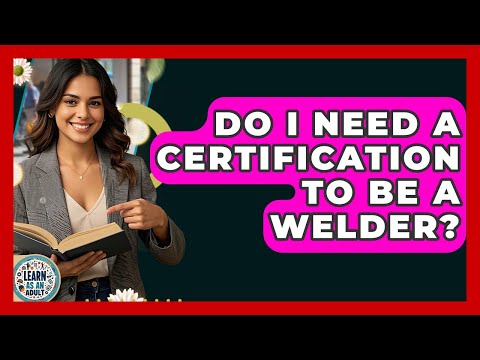 Do I Need A Certification To Be A Welder? - Learn As An Adult