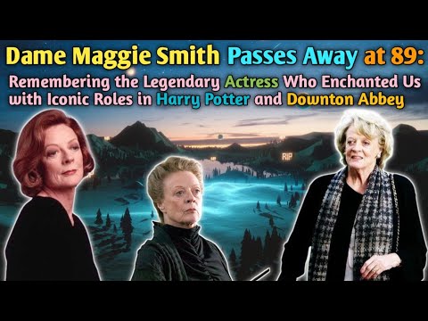 Maggie Smith Passes at 89: Honoring the Beloved Star of Harry Potter & Downton Abbey for Her Iconi..