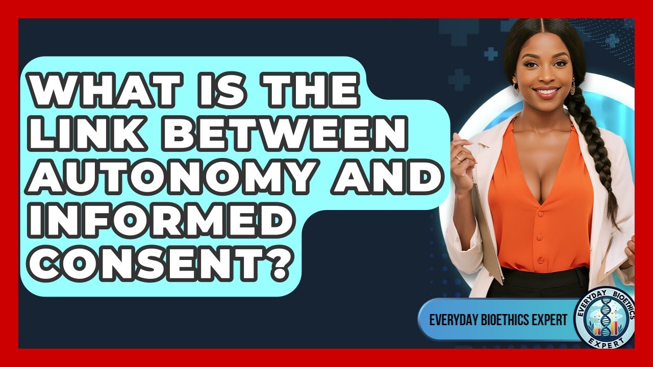 What Is The Link Between Autonomy And Informed Consent? - Everyday Bioethics Expert