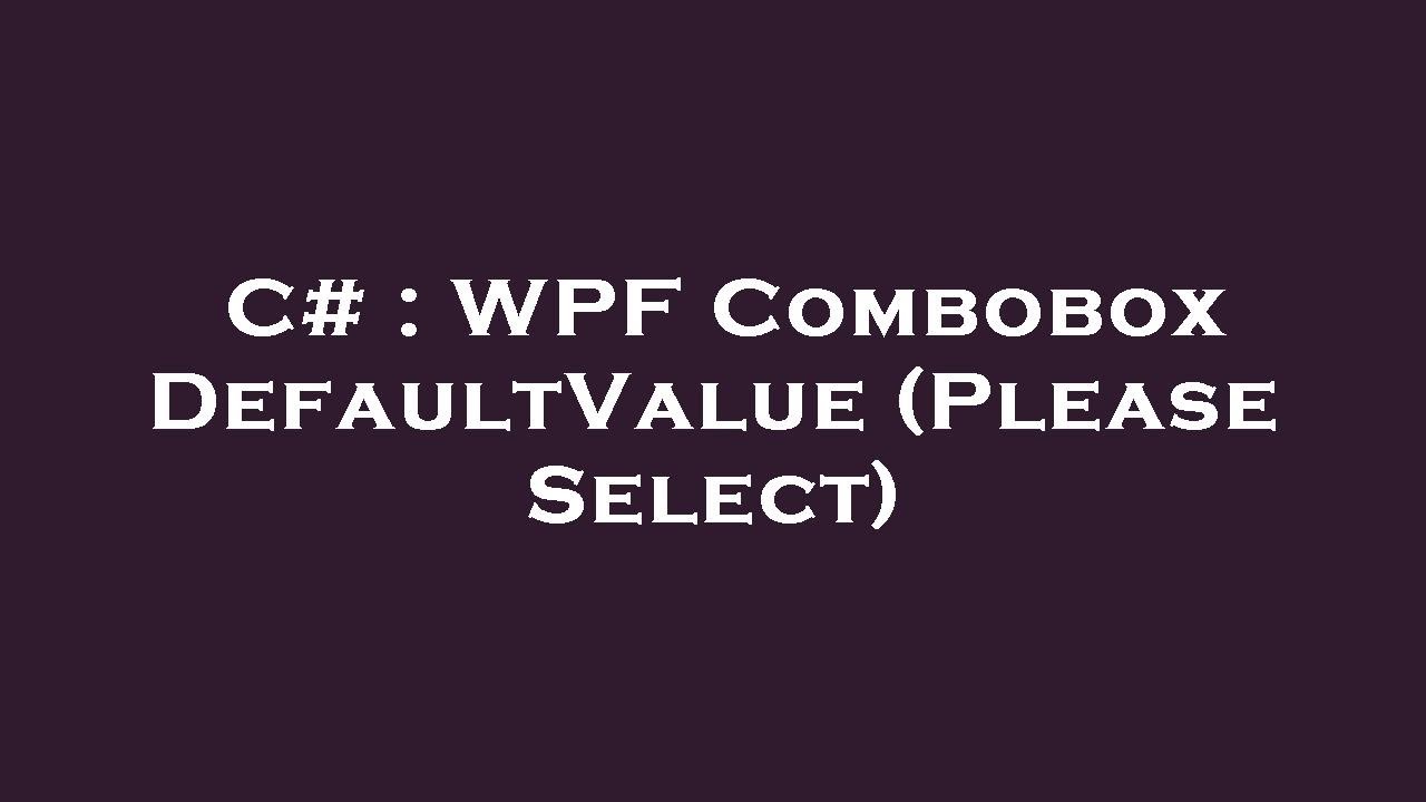 C# : WPF Combobox DefaultValue (Please Select)