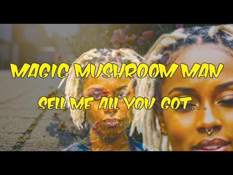 Magic Mushroom Man, sell me all you got...