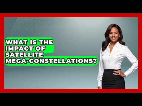 What Is The Impact Of Satellite Mega-constellations? - Profiles in Politics