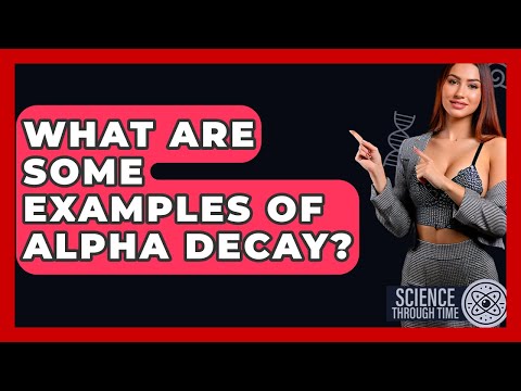 What Are Some Examples Of Alpha Decay? - Science Through Time
