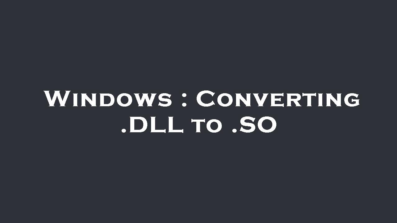 Windows : Converting .DLL to .SO