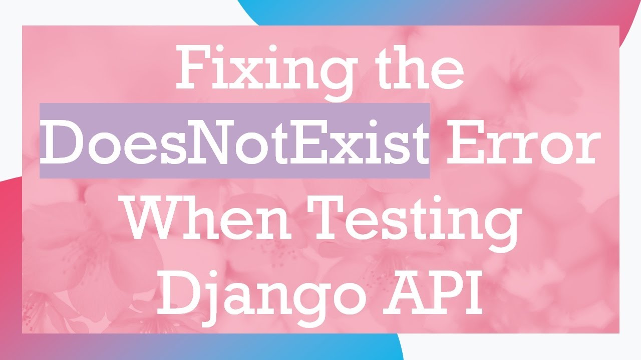 Fixing the DoesNotExist Error When Testing Django API