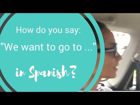 How to say "We want to go to..." in Spanish.