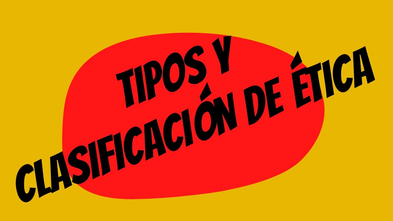 Tipos y clasificación de Ética