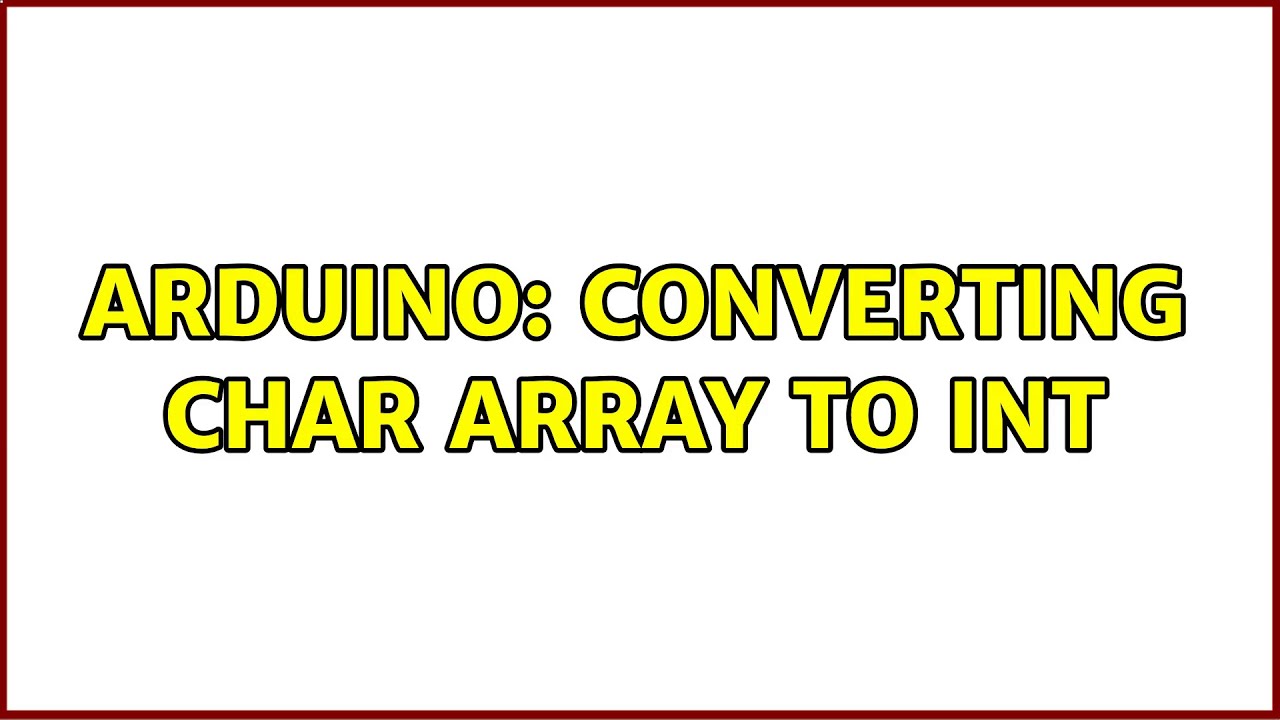 Arduino: Converting char array to int (3 Solutions!!)