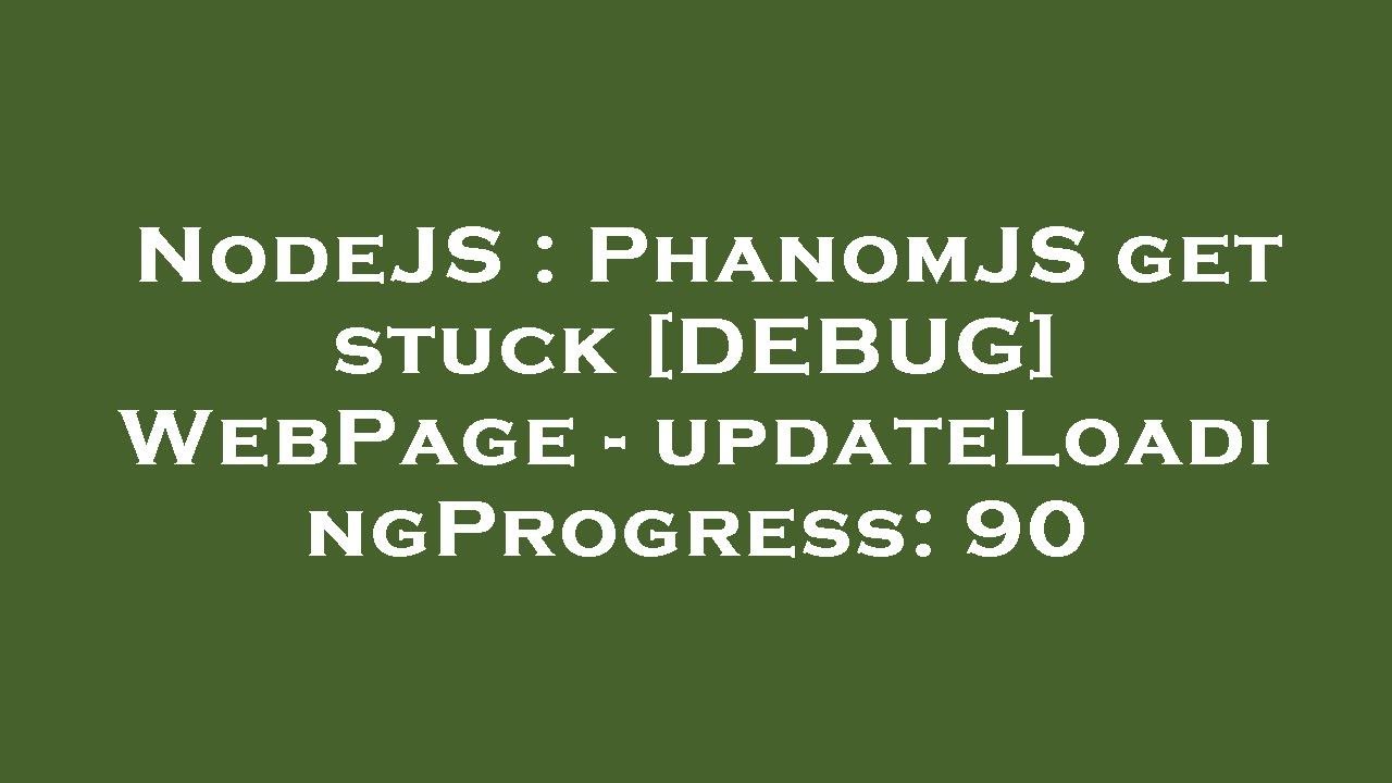 NodeJS : PhanomJS get stuck [DEBUG] WebPage - updateLoadingProgress: 90