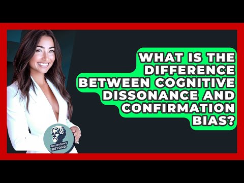 What Is The Difference Between Cognitive Dissonance And Confirmation Bias? - Philosophy Beyond