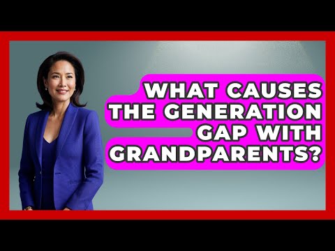 What Causes The Generation Gap With Grandparents? - Better Family Relationships