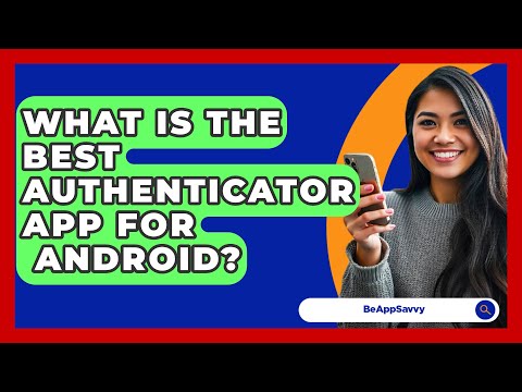 What Is The Best Authenticator App For Android? - Be App Savvy