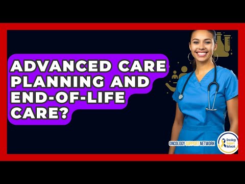 Advanced Care Planning And End-of-Life Care? - Oncology Support Network