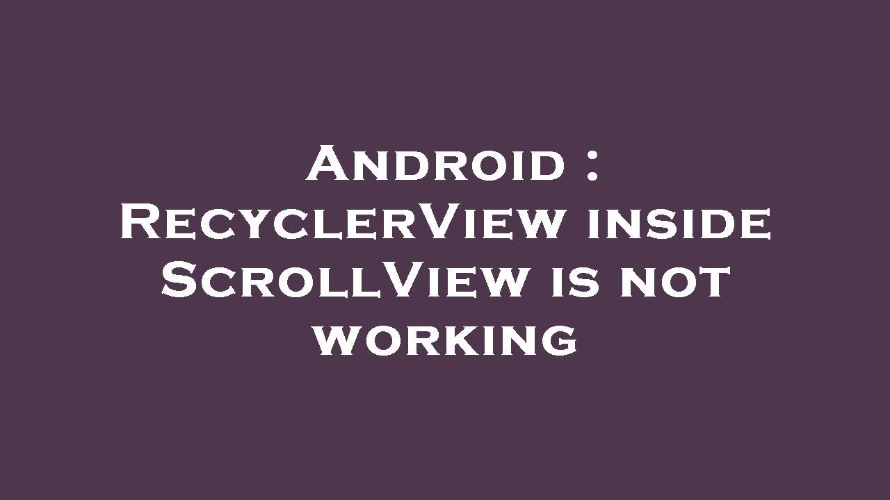 Android : RecyclerView inside ScrollView is not working
