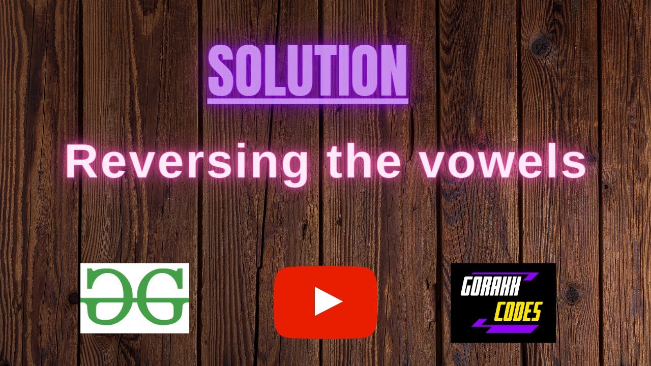 Reversing the vowels || @GeeksforGeeks  || Problem Solving || Solution || Gorakh Codes