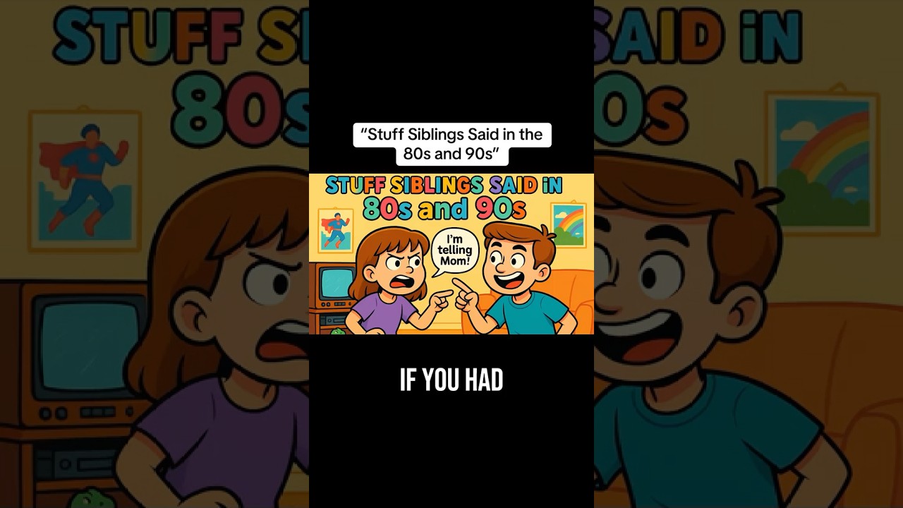 Stuff siblings said in the 80s and 90s.