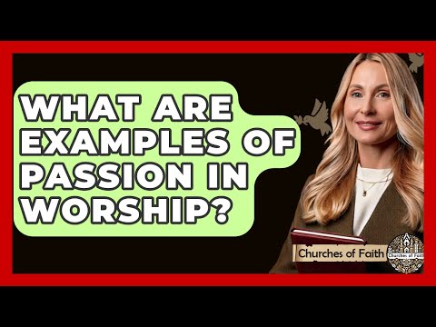 What Are Examples Of Passion In Worship? - Churches Of Faith