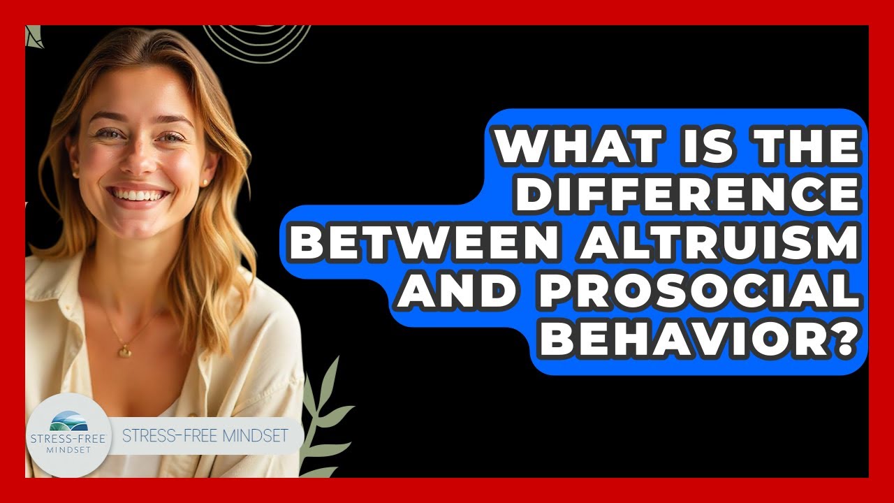 What Is The Difference Between Altruism And Prosocial Behavior? - Stress Free Mindset