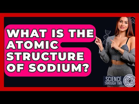What Is The Atomic Structure Of Sodium? - Science Through Time